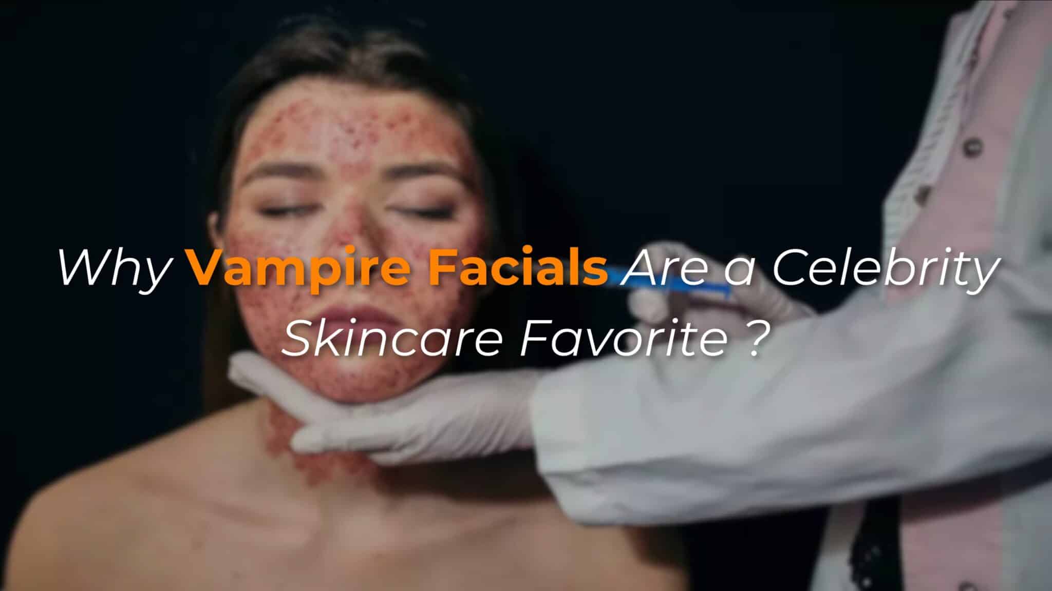 Why Celebrities Love Vampire Facials for Flawless Skin
